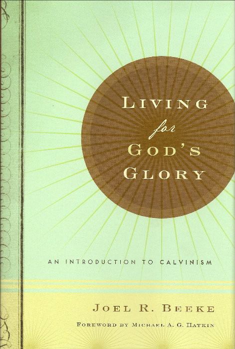 Living For God's Glory: An Introduction to Calvinism (Beeke) - Dr. Joel ...