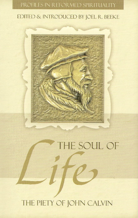 The Soul of Life: The Piety of John Calvin - Profiles in Reformed ...